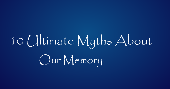10 Ultimate Myths About Our Memory - PsychTronics
