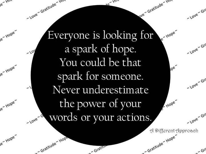 EVERYONE IS LOOKING FOR A SPARK OF HOPE. YOU COULD BE THAT SPARK FOR ...