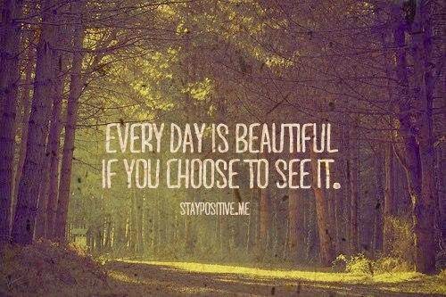 every day is beautiful if you choose to see it. - Quotes
