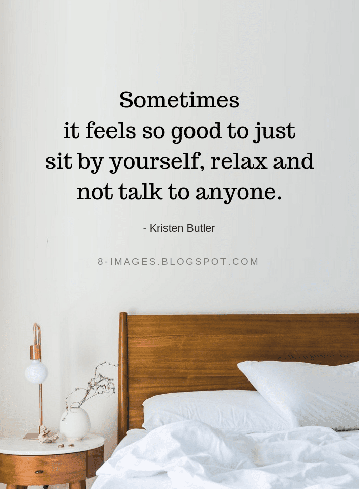 Sometimes it feels so good to just sit by yourself, relax and not talk ...