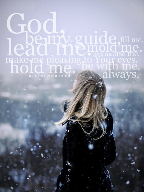 God, be my guide, fill me. Lead me. mold me. make me pleasing to Your ...