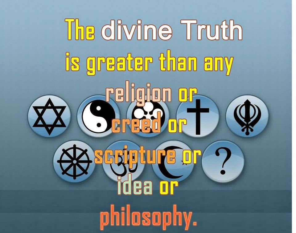 The divine truth is greater than any religionor creed or scripture or ...