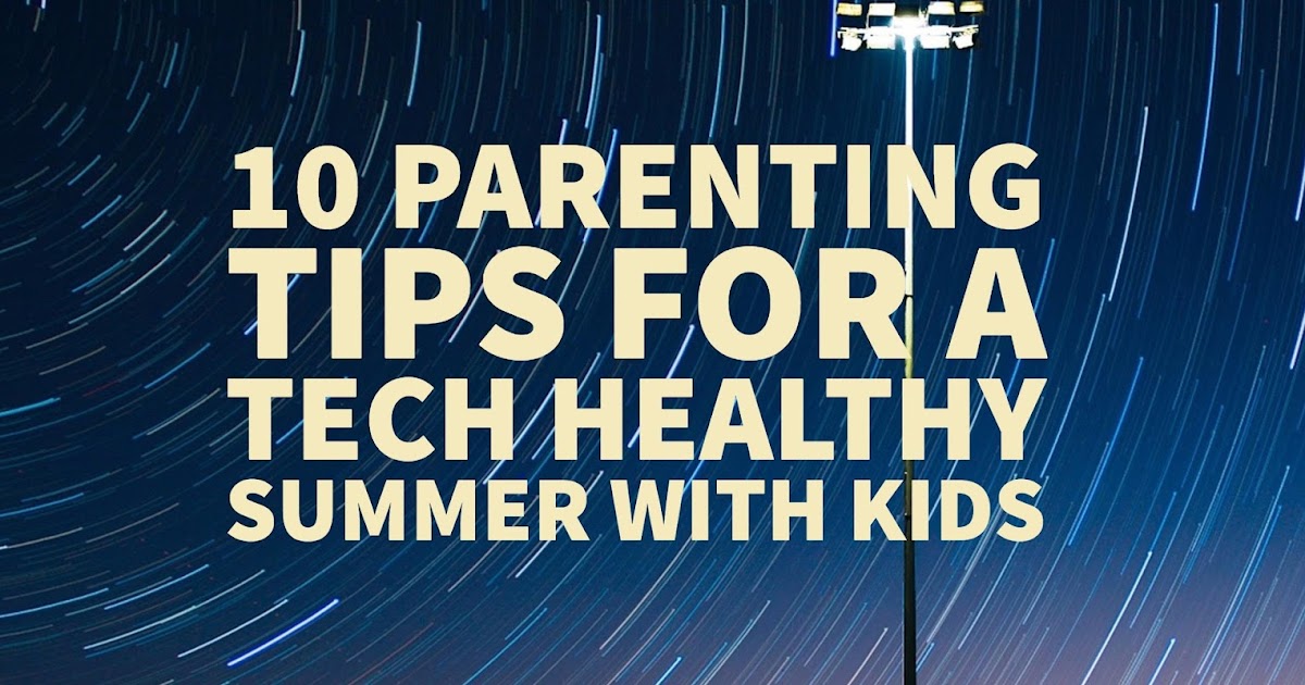 The Next Tech Thing: 10 Parenting Tips For a Tech Healthy Summer with Kids