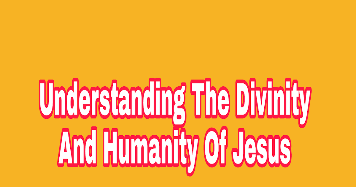 Understanding The Divinity & Humanity Of JESUS