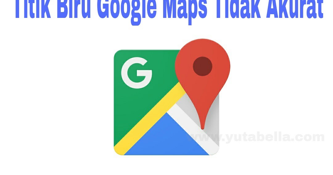 Cara Mengatasi Titik Biru Google Maps Tidak Akurat - Tips Cara Mudah