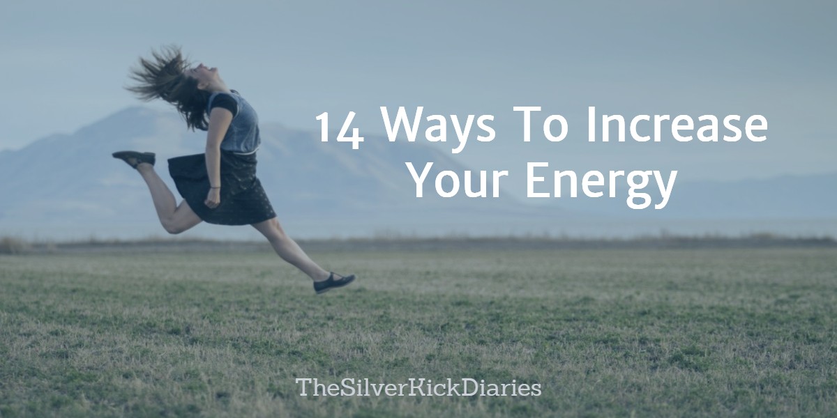 14 Ways To Increase Your Energy | The Silver Kick Diaries