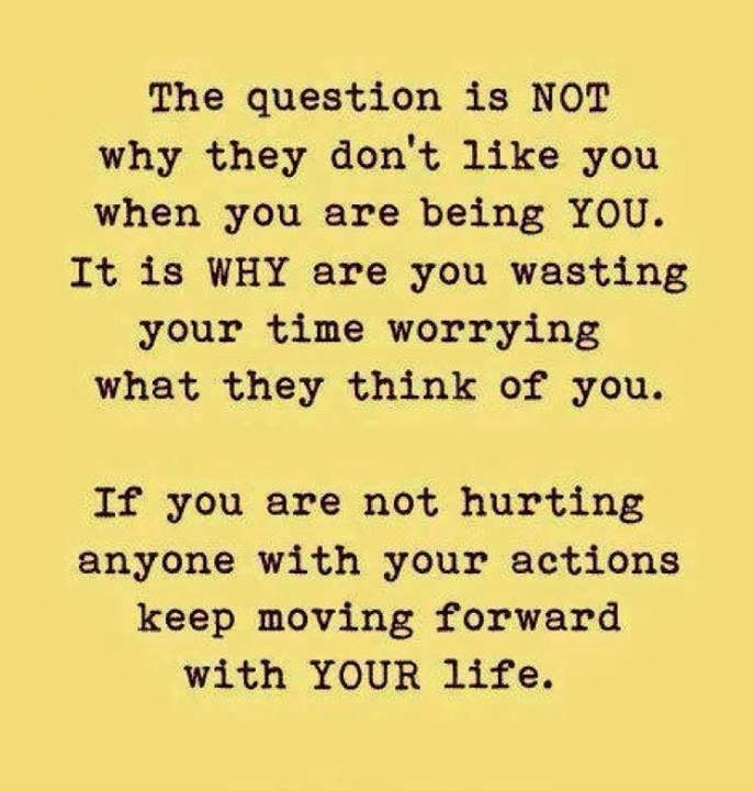 The question is not why they don't like you when you are being you. It ...