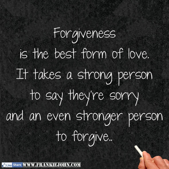 Forgiveness is the best form of love. It takes a strong person to say ...