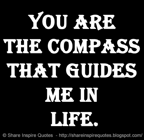 You are the compass that guides me in life. | Share Inspire Quotes