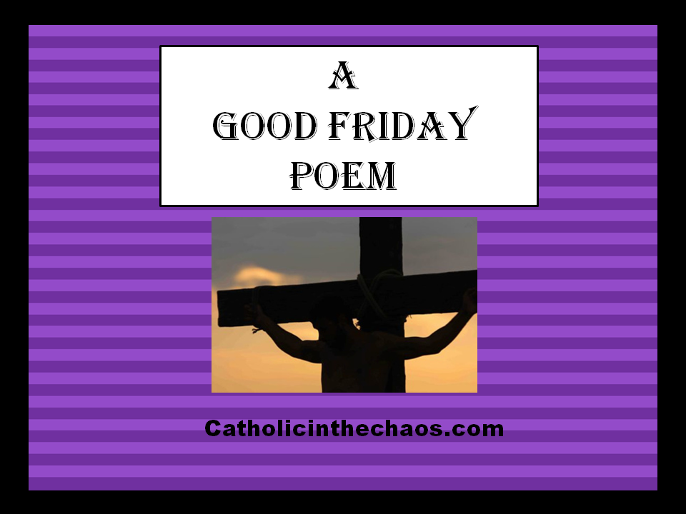 Catholic In the Chaos: Good Friday Poem!