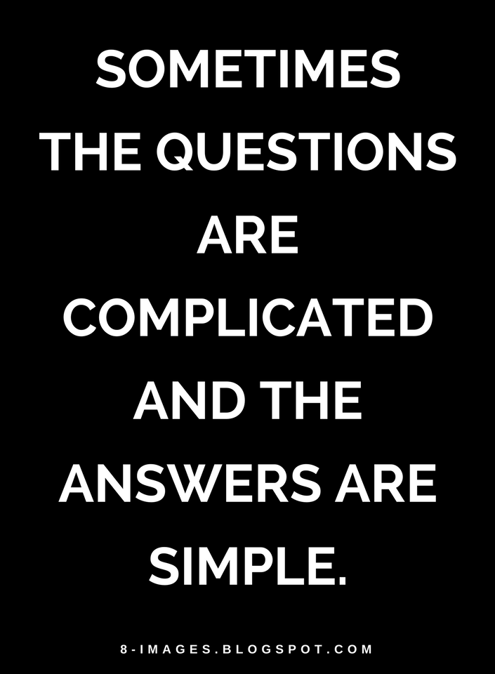 Sometimes the questions are complicated and the answers are simple ...
