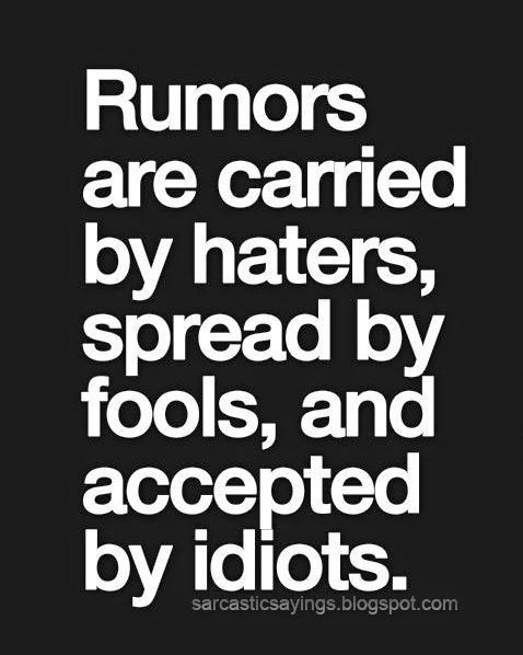 Rumors are carried by haters,spread by fools,and accepted by idiots ...
