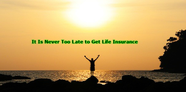 It Is Never Too Late to Get Life Insurance - Insurances News Today