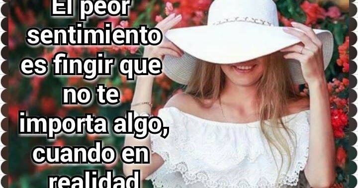 El peor sentimiento es fingir que no te importa algo. - Solo sentimientos y nada mas