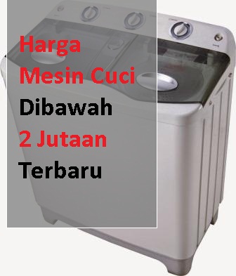 Harga Mesin Cuci Dibawah 2 Jutaan Terbaru