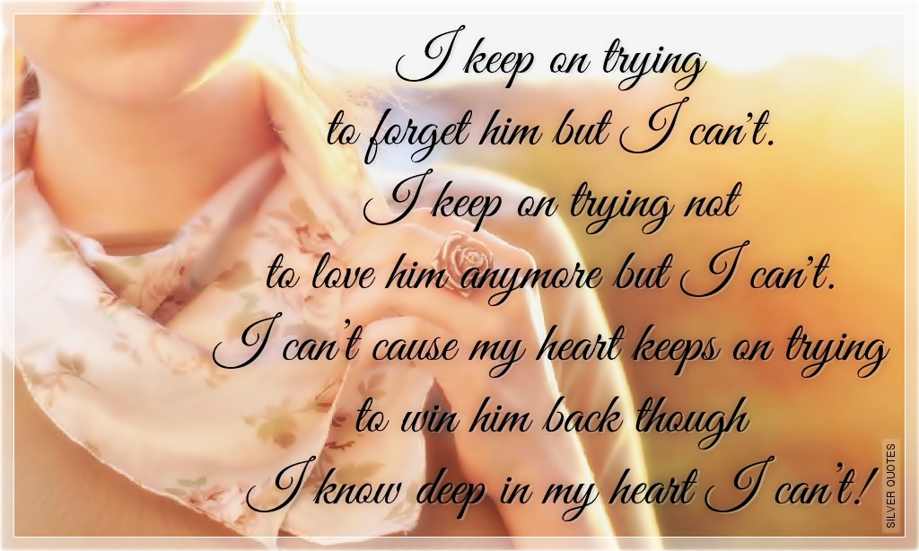 I Keep on Trying to Forget Him But I Can't - SILVER QUOTES