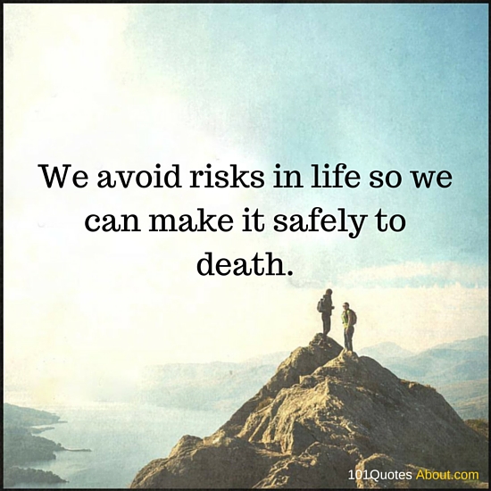 We avoid risks in life so we can make it safely to death - Life Quote ...