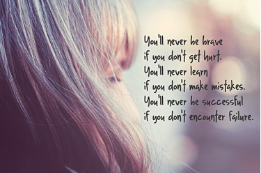 YOU’LL NEVER BE BRAVE IF YOU DON’T GET HURT. ~ LOVE QUOTES