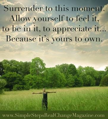 SURRENDER TO THIS MOMENT. ALLOW YOURSELF TO FEEL IT, TO BE IN IT, TO ...