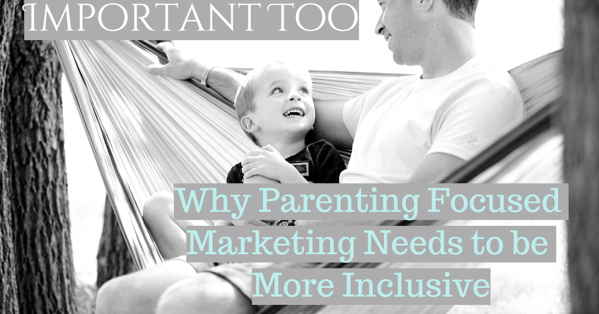 Dads Are Important, Too: Why Parenting Focused Marketing Needs To Be ...