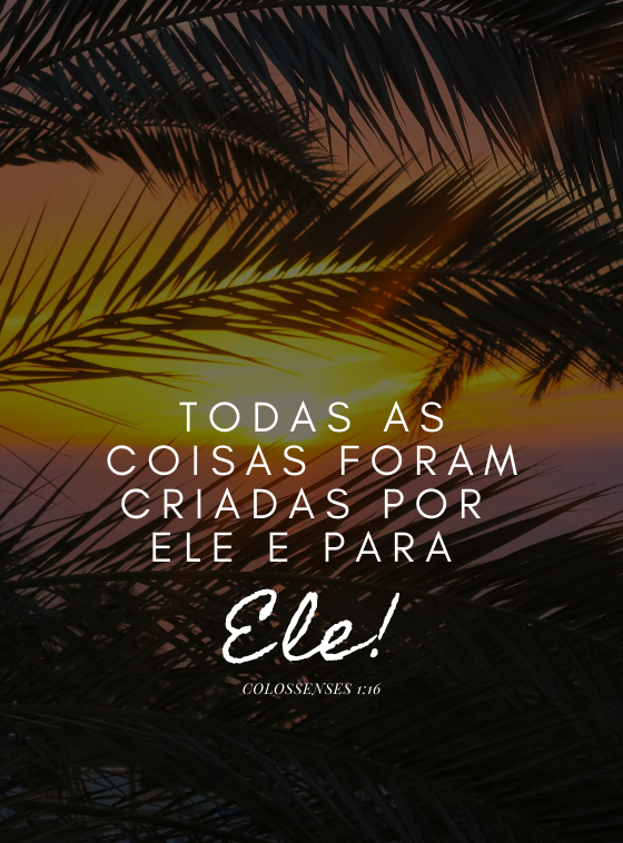 Todas as coisas foram criadas por ele e para Ele! - Colossenses 1:16 Todas as coisas foram criadas por ele e para Ele! - Colossenses 1:16