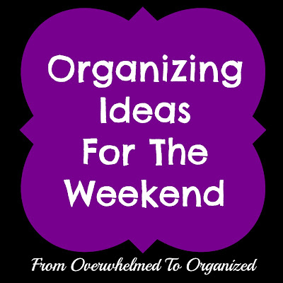 Organizing Ideas For The Weekend #18 | From Overwhelmed to Organized ...