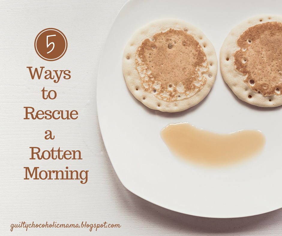 Guilty Chocoholic Mama: Five Ways to Rescue a Rotten Morning