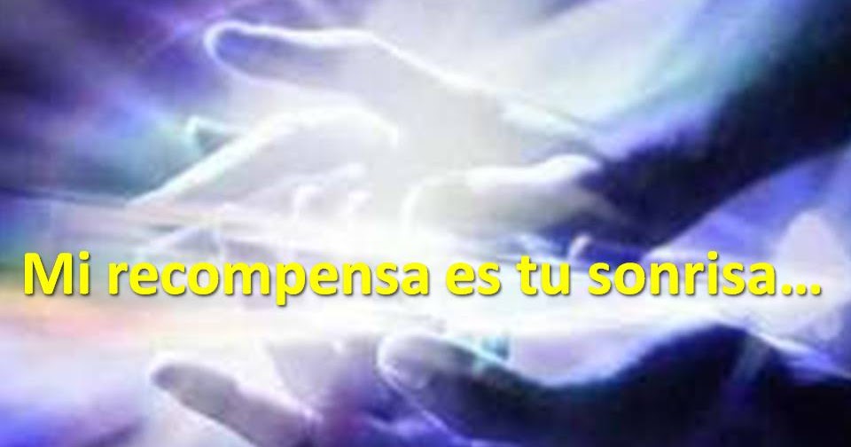 MENSAJES DE LA LUZ: Mi recompensa es tu sonrisa