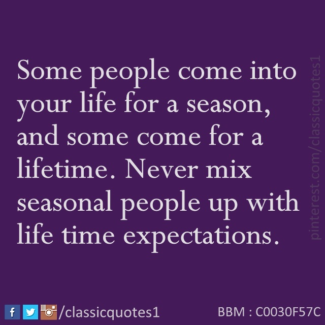 Classic Quotes Some People Come Into Your Life For A Season And Some