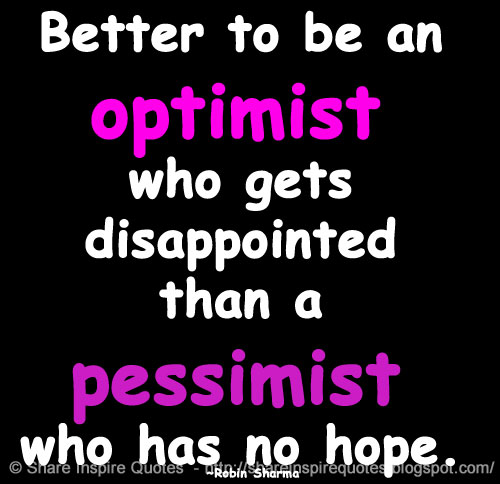 Better to be an optimist who gets disappointed than a pessimist who has ...