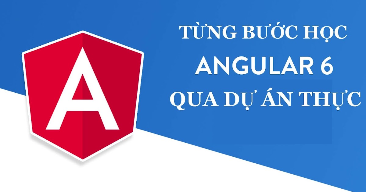 Chia Sẻ Khóa Học Tìm Hiểu Angular 6 Từng Bước Một Với Một Dự Án Thực Tế Khóa 9918 A Nhà Sách