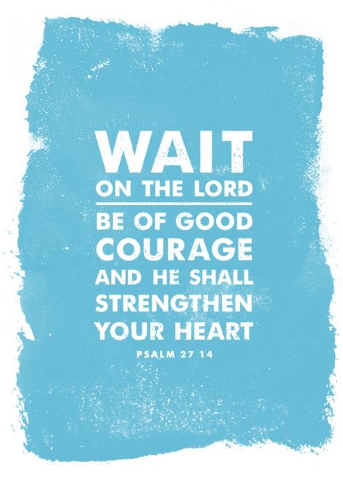 Wait on the Lord. Be of Good Courage and He shall strengthen your heart ...