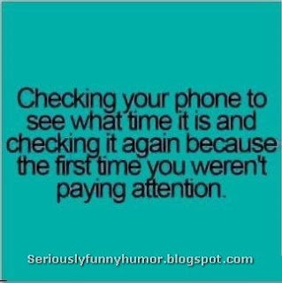 Checking your phone to see the time, not paying attention ...