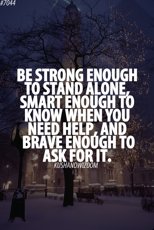 BE STRONG ENOUGH TO STAND ALONE, SMART ENOUGH TO KNOW WHEN YOU NEED ...