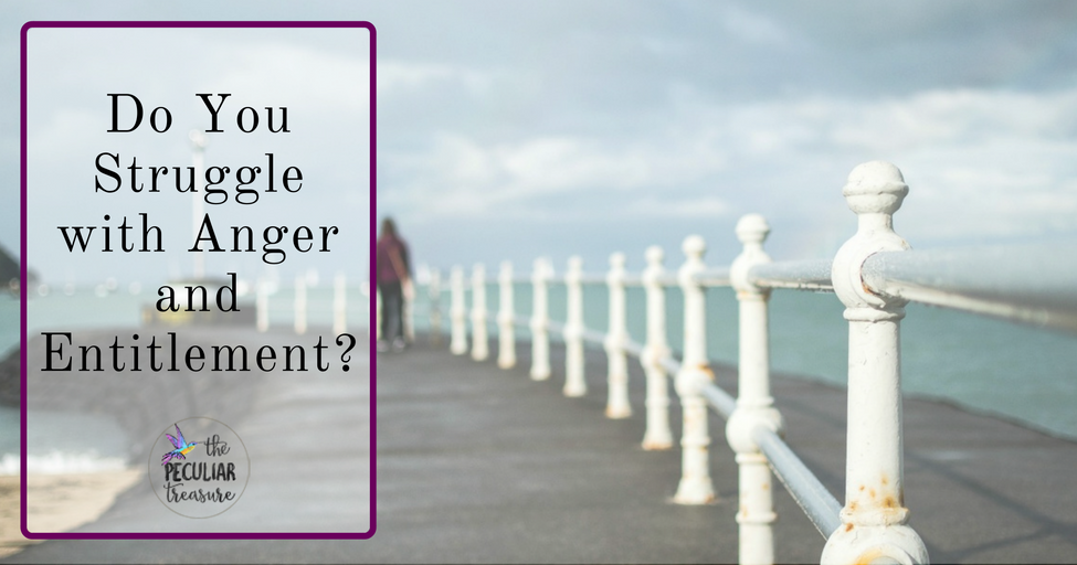 The Peculiar Treasure: Our Festering Wounds: Anger and Entitlement