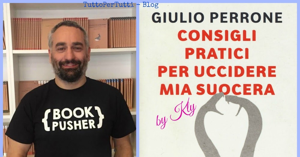TuttoPerTutti: CONSIGLI PRATICI PER UCCIDERE MIA SUOCERA - GIULIO PERRONE