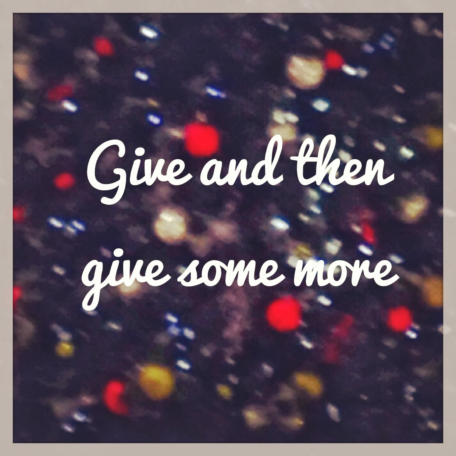 Give and then give some more