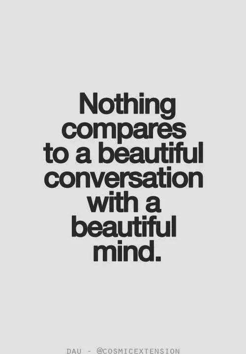 Nothing compares to a beautiful conversation with a beautiful mind ...