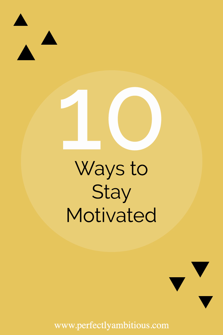 10 Ways to Stay Motivated - Perfectly Ambitious