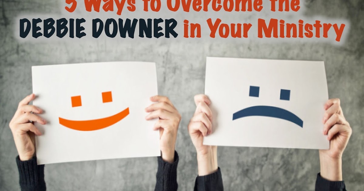 5 Ways to Overcome the Debbie Downer in Your Ministry ~ RELEVANT ...