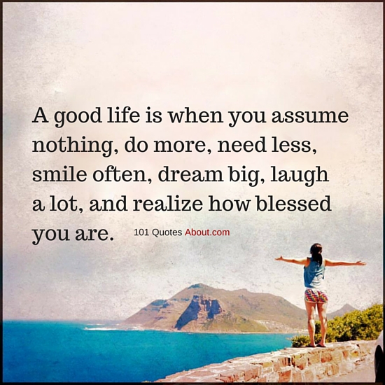 A good life is when you assume nothing - Life Quote - 101 QUOTES