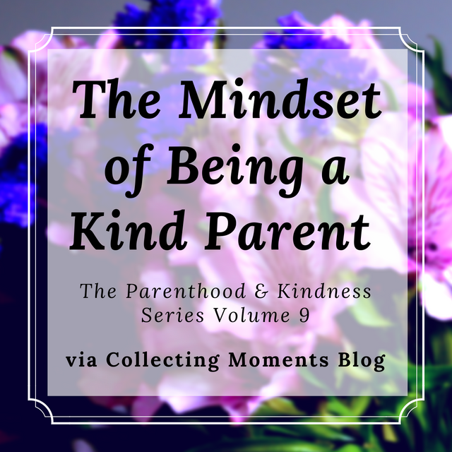 Collecting Moments: The Mindset of Being a Kind Parent