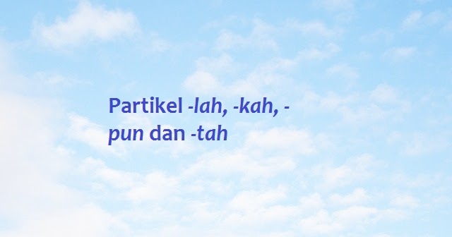 Penggunaan Partikel -lah, -kah, -pun dan -tah ~ Talk and Talk