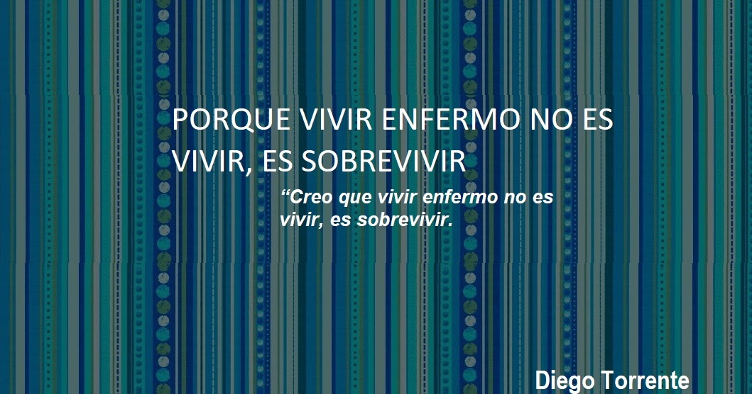 Momentos de la vida: PORQUE VIVIR ENFERMO NO ES VIVIR, ES SOBREVIVIR