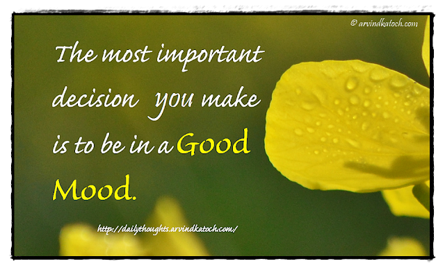 Daily Thought (The most important decision you make is to be in a good ...