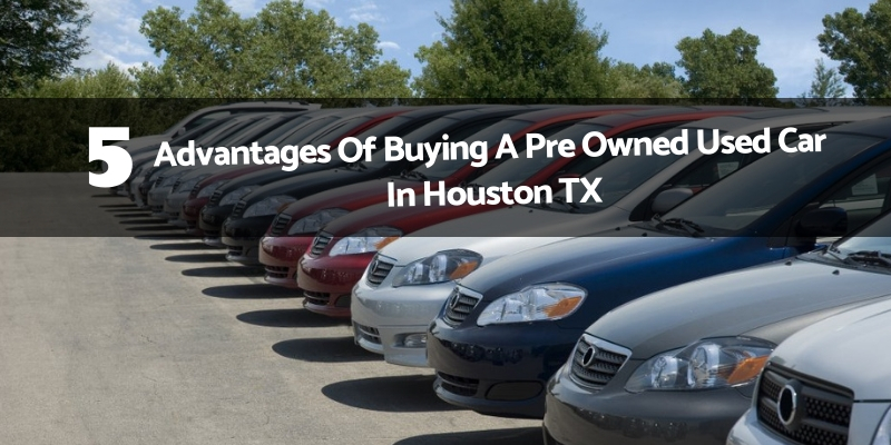 5 Advantages Of Buying A Pre Owned Used Car In Houston TX
