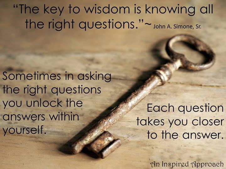 "The key to wisdom is knowing all the right questions. Sometimes in ...