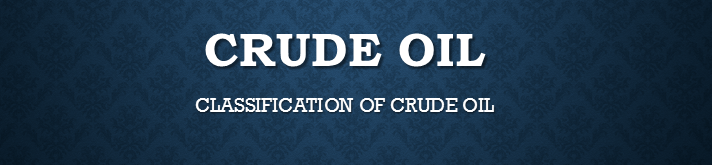 CRUDE OIL | Classification of Crude Oil
