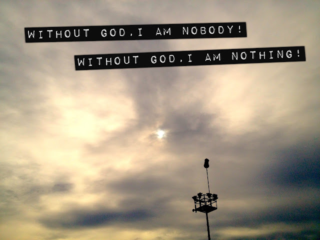Believing the Unbelievable: Without God,I Am Nobody. Without God,I Am ...