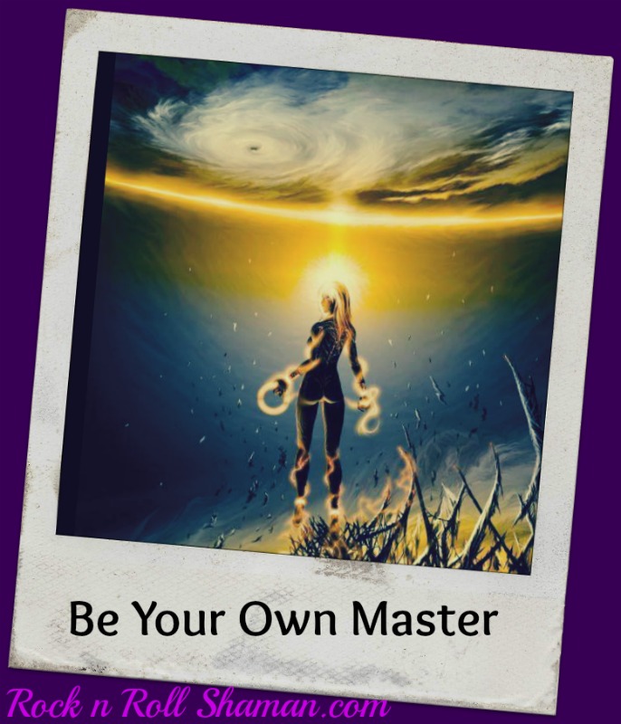 Rock 'n Roll Shaman: Be your own damn Master